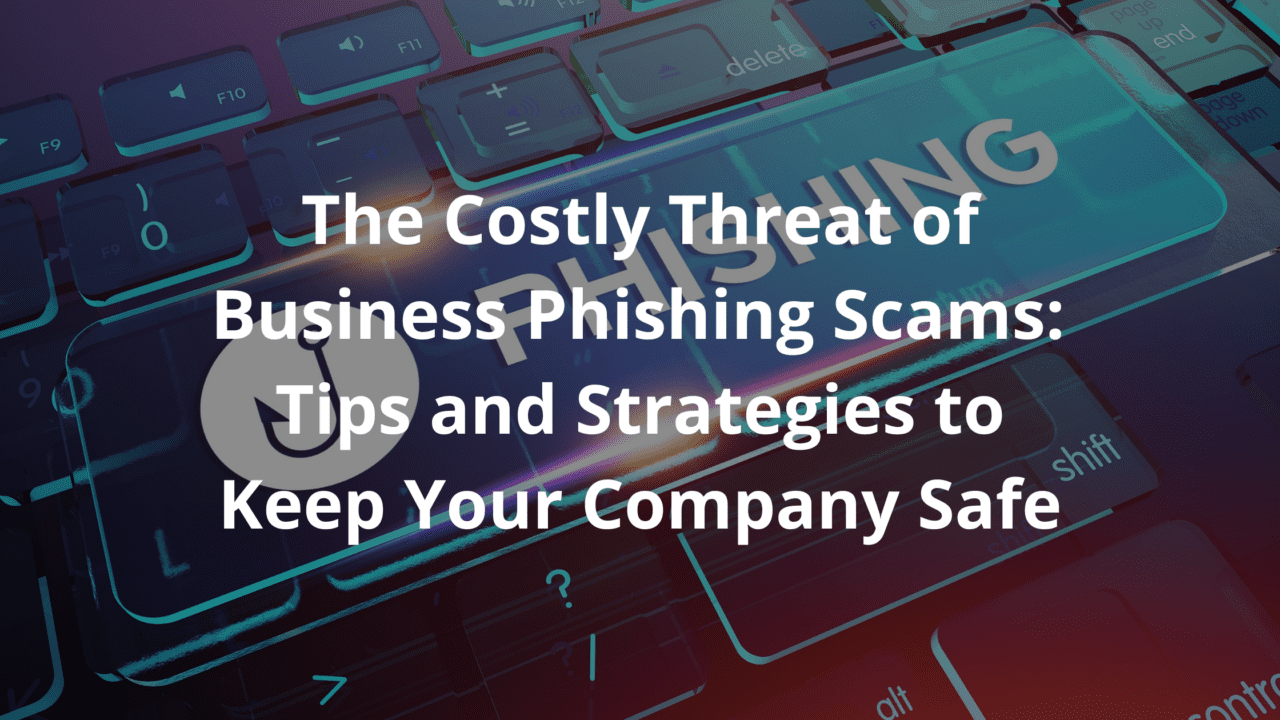 The Costly Threat of Business Phishing Scams: Tips and Strategies to ...